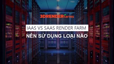 IaaS Vs SaaS Render Farm - Nên Chọn Loại Nào?