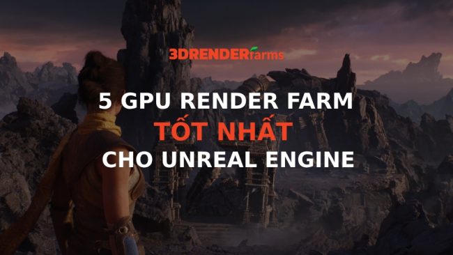 5 GPU Render Farm Tốt Nhất Cho Unreal Engine | RenderFarms